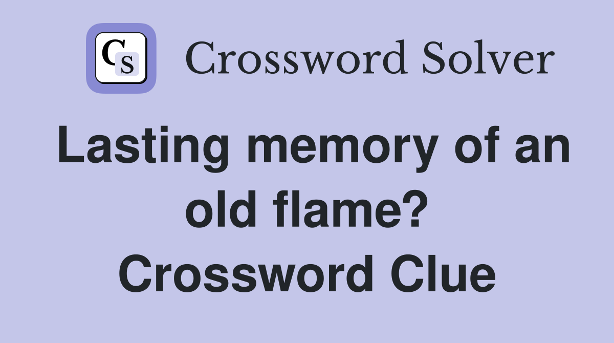 Lasting memory of an old flame? - Crossword Clue Answers - Crossword Solver